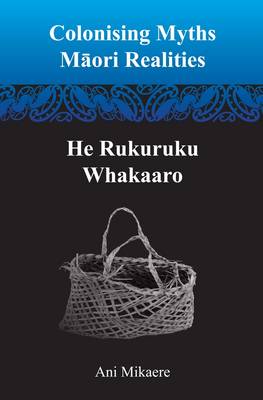Colonising Myths Maori Realities He Rukuruku Whakaaro - Pennys Bookstore